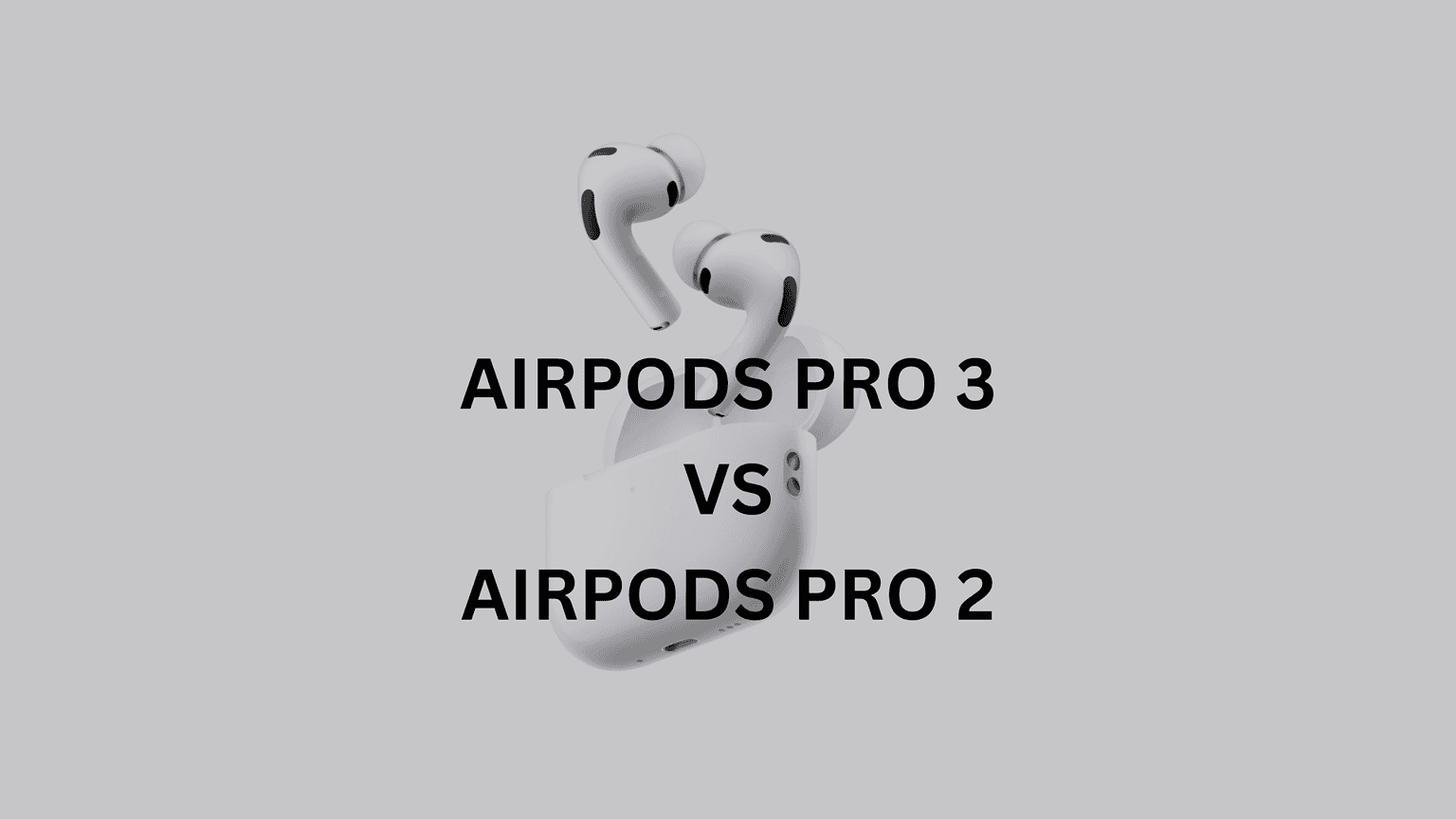 AirPods Pro 3 vs AirPods Pro 2: Is it Worth Upgrading