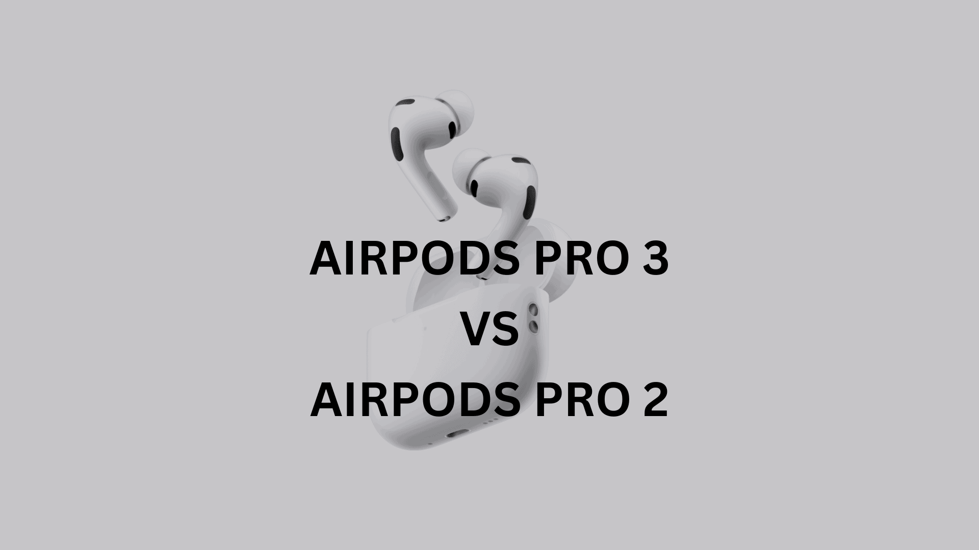 AirPods Pro 3 vs AirPods Pro 2: Is it Worth Upgrading